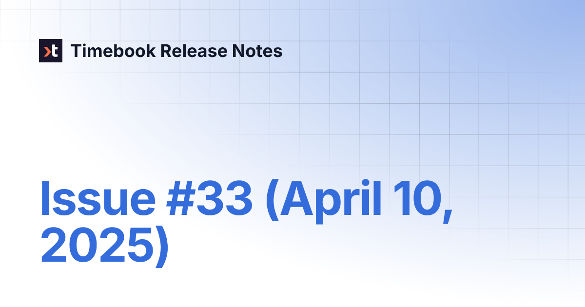 Issue #33 (April 10, 2025) | Timebook Release Notes